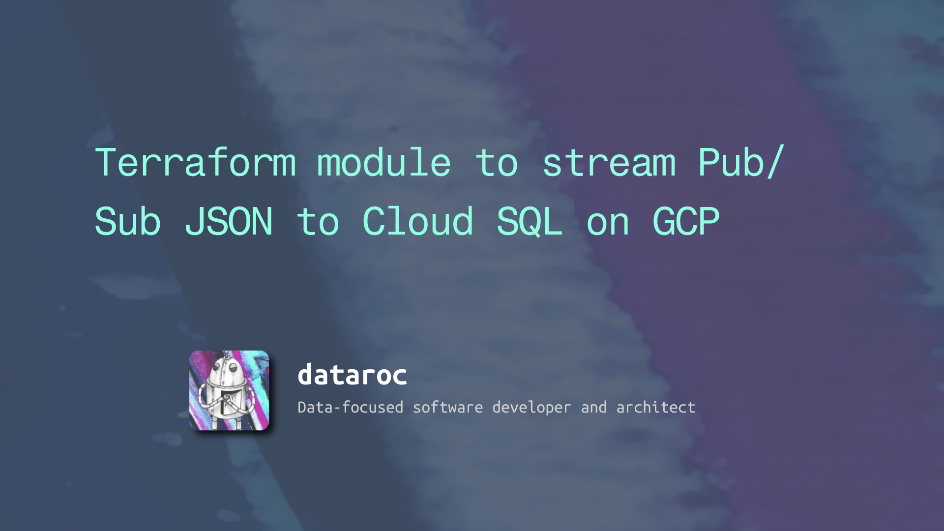 Terraform module to stream Pub/Sub JSON to Cloud SQL on GCP - Dataroc